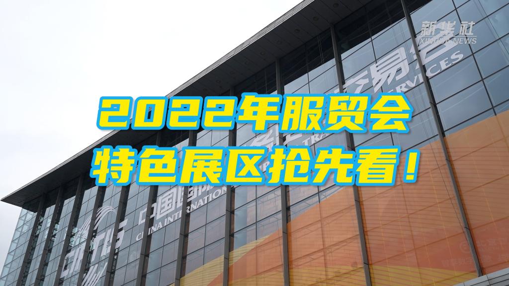 2022年服贸会特色展区抢先看! 中安新闻 中安新闻客户端 中安在线